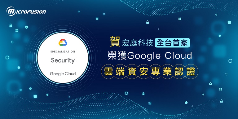 狂賀！宏庭科技全台灣首家取得Google Cloud Security Specialization專業認證，雲端資安技術力大獲肯定 - Microfusion 宏庭科技｜雲端服務整合專家
