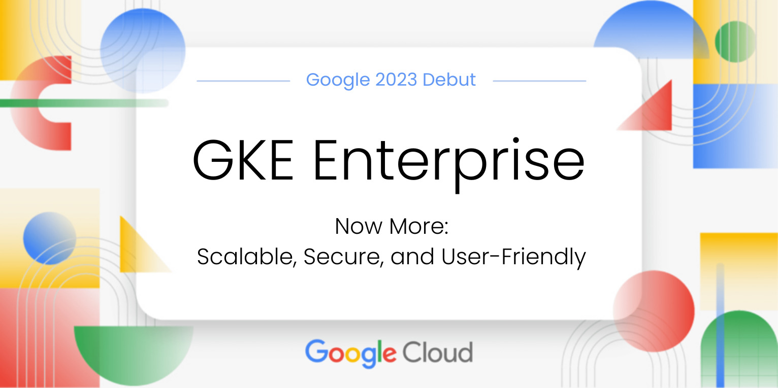 GKE Enterprise - now more: Scalable, Secure, and User-Friendly