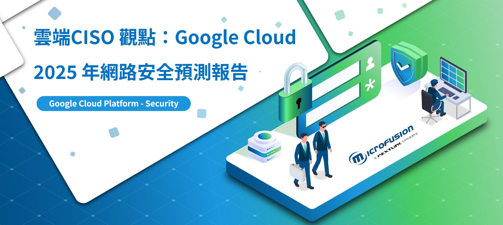 雲端CISO 觀點：Google Cloud 2025 年網路安全預測報告 - Microfusion 宏庭科技｜雲端服務整合專家