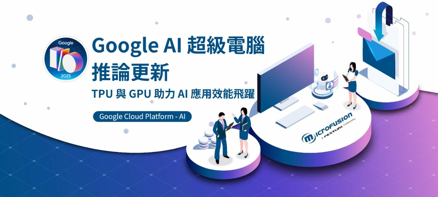Google AI 超級電腦推論更新：TPU 與 GPU 助力 AI 應用效能飛躍 - Microfusion 宏庭科技｜雲端服務整合專家